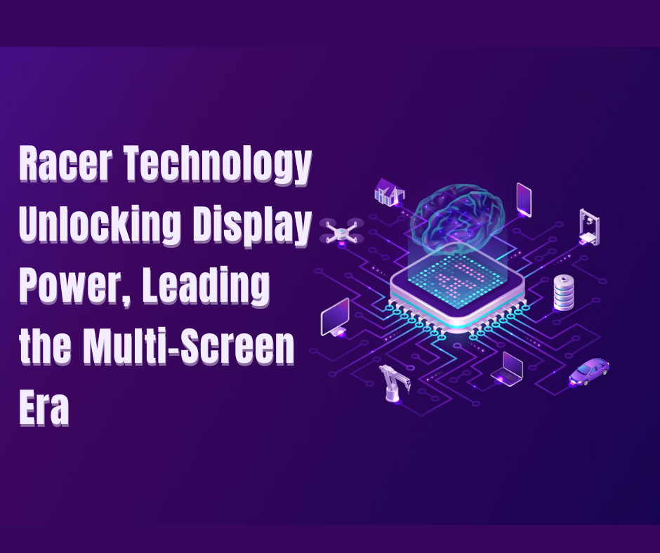 Racer Technology – Unlocking Display Power, Leading the Multi-Screen ...